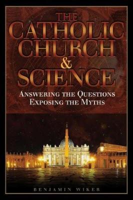 The Catholic Church and Science by Dr. Benjamin Wiker — Tumblar House ...