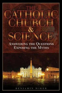 The Catholic Church and Science by Dr. Benjamin Wiker — Tumblar House ...